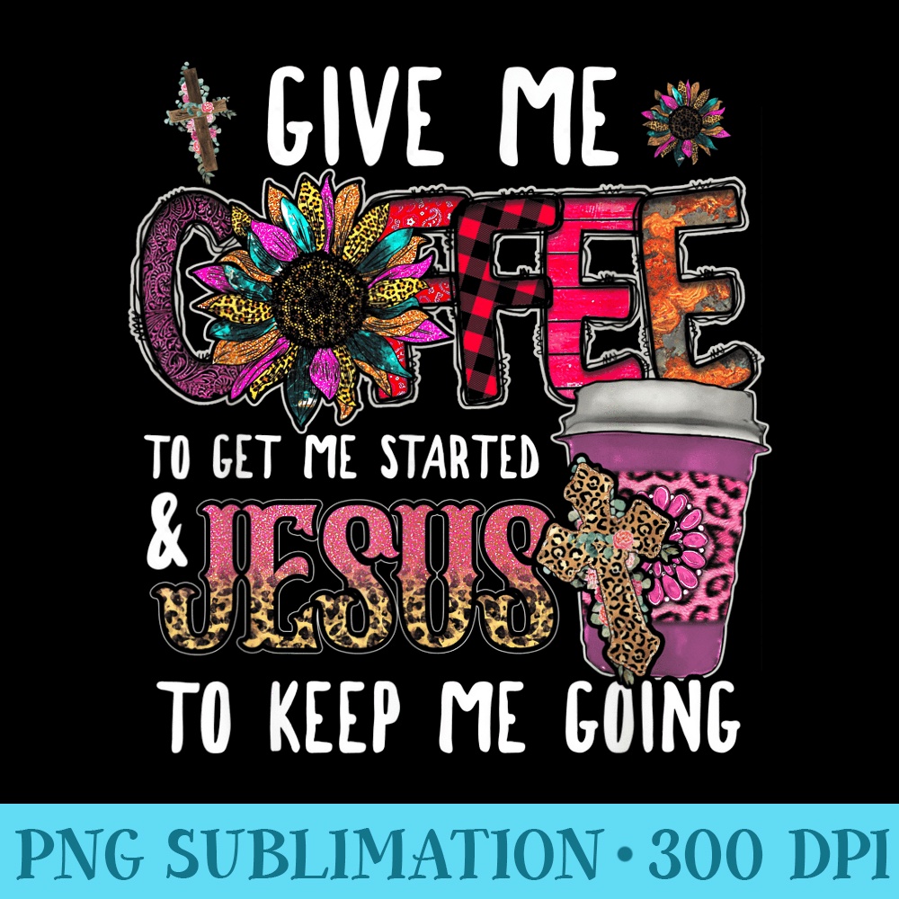Give Me Coffee To Get Me Started Jesus To Keep Me Going - Hi | Inspire ...