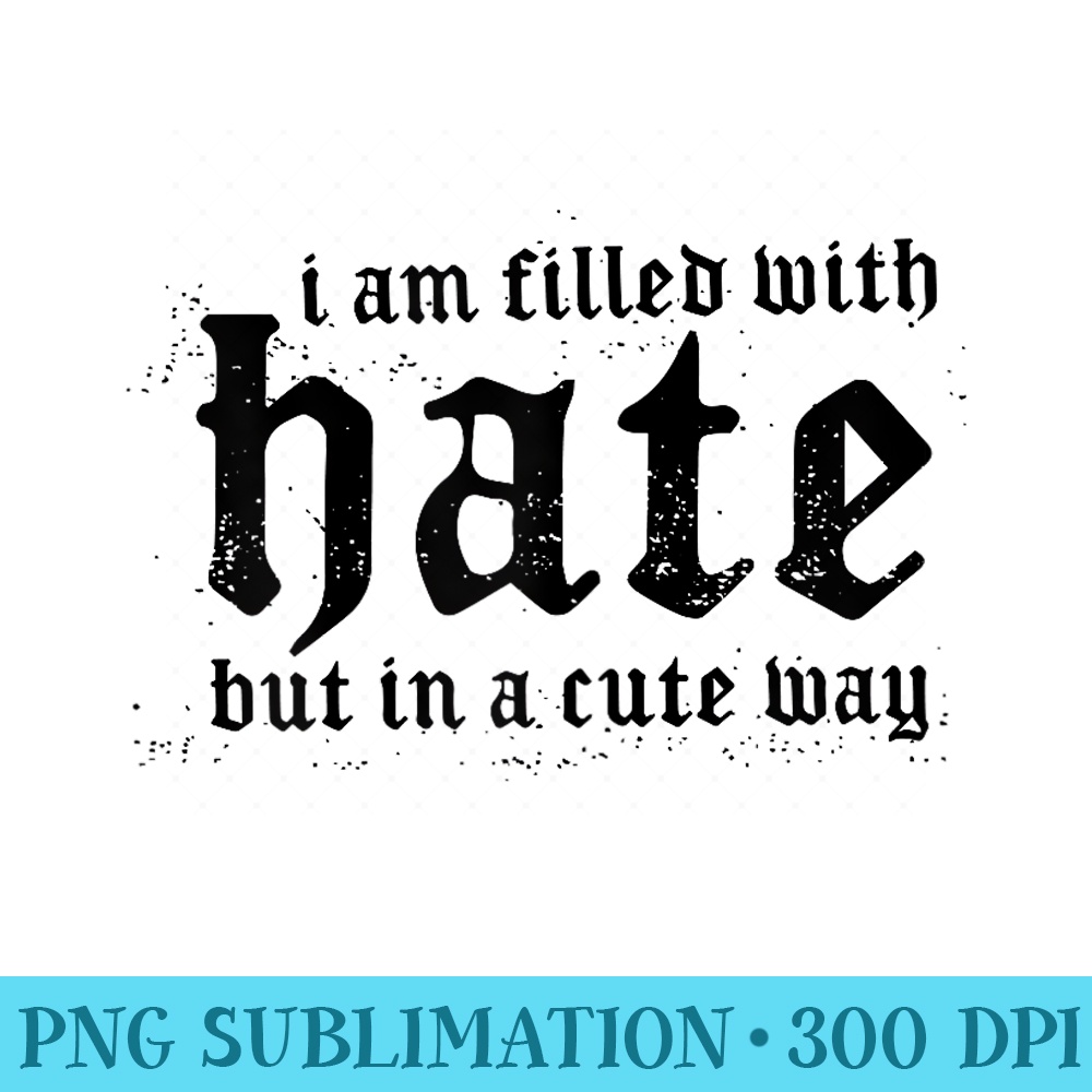 I Am Filled With Hate But In A Cute Way - Modern PNG designs | Inspire ...