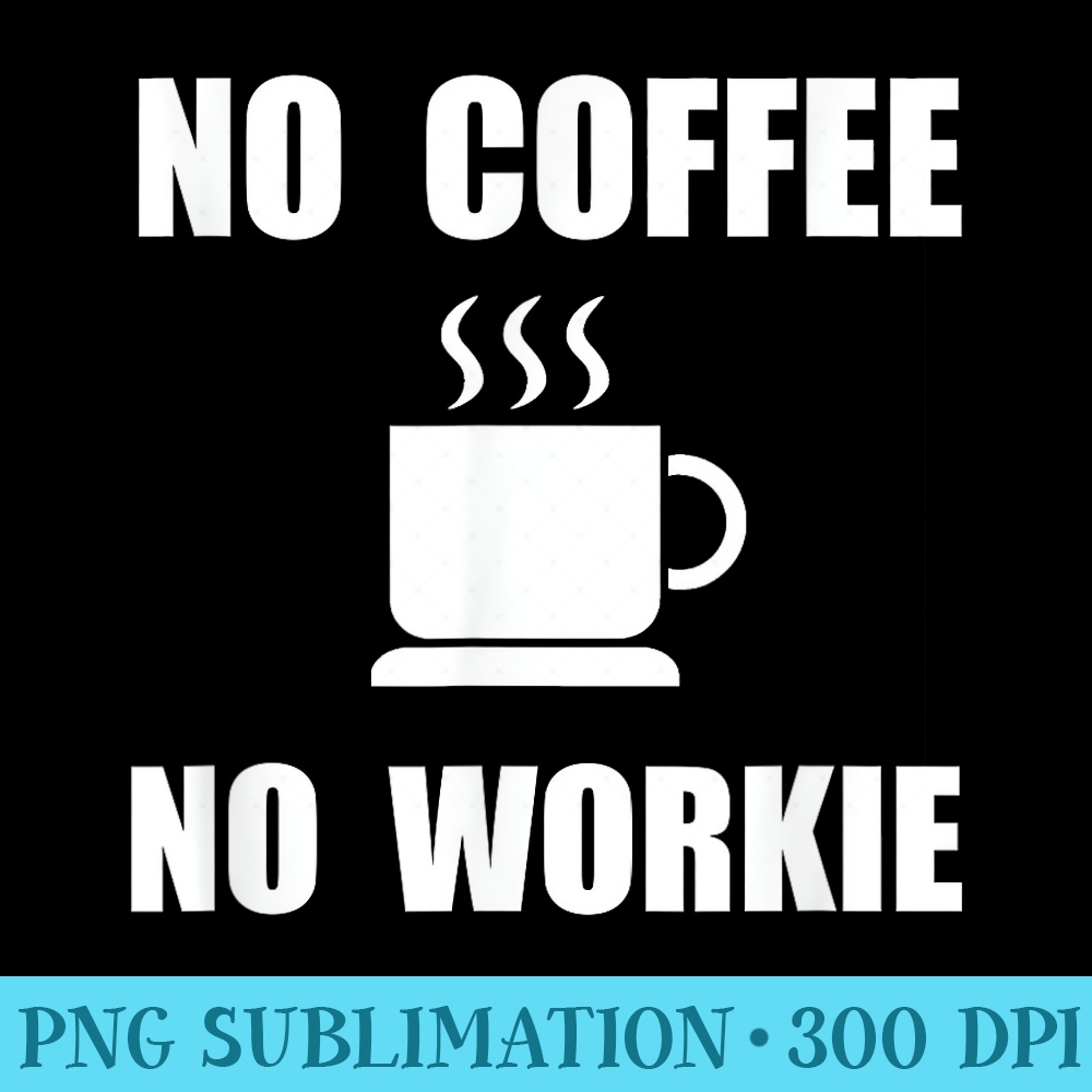 No Coffee No Workie Funny - High Resolution PNG Collection | Inspire Uplift