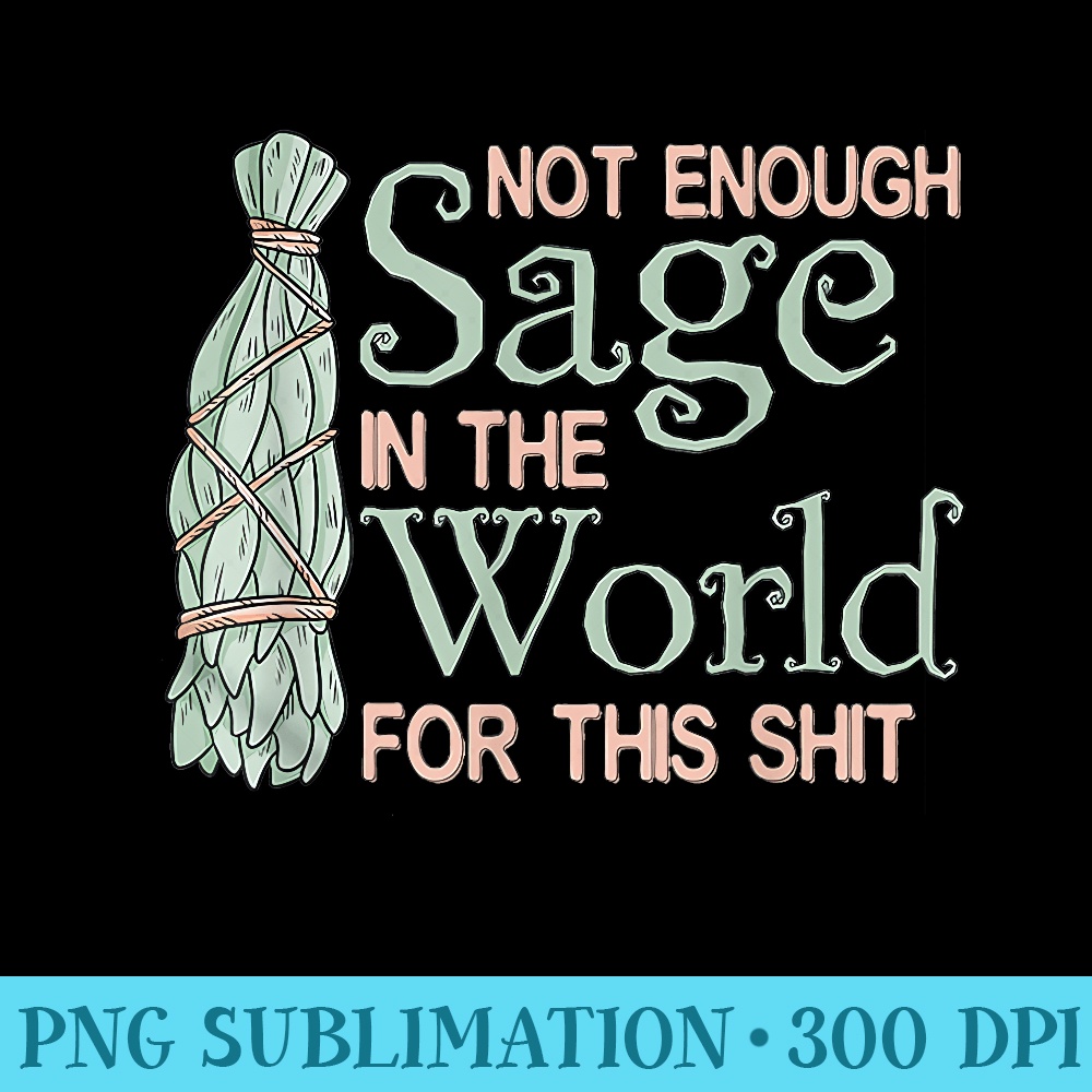 Not enough Sage In The World For This Shit - PNG Design Reso | Inspire ...
