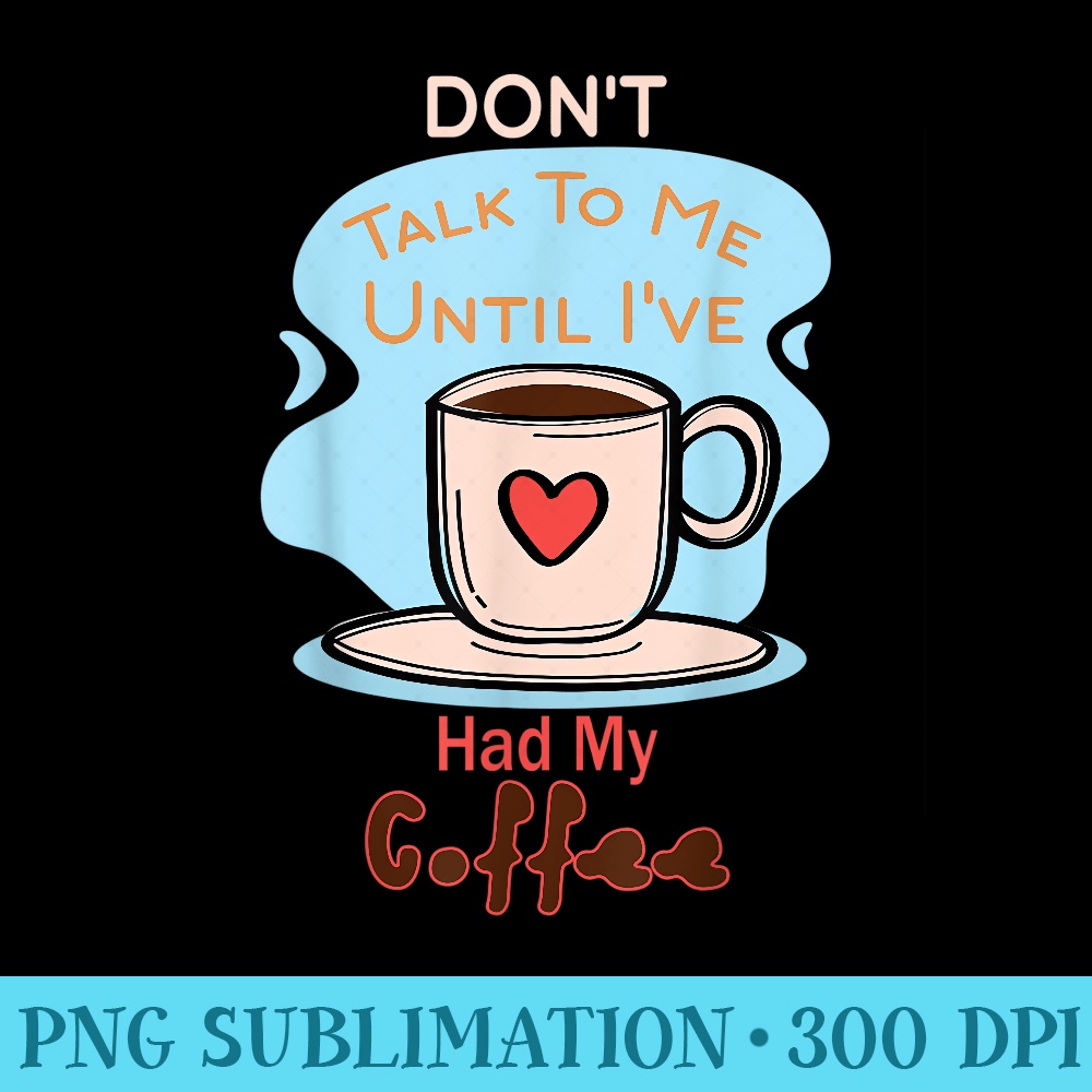 Dont Talk To Me Until Ive Had My Coffee - Transparent Shirt | Inspire ...