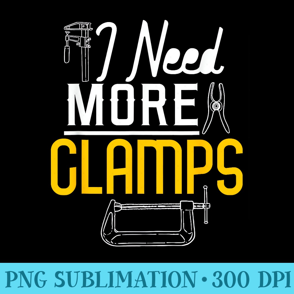 I Need More Clamps Funny Woodworking For Woodworkers - PNG I | Inspire ...