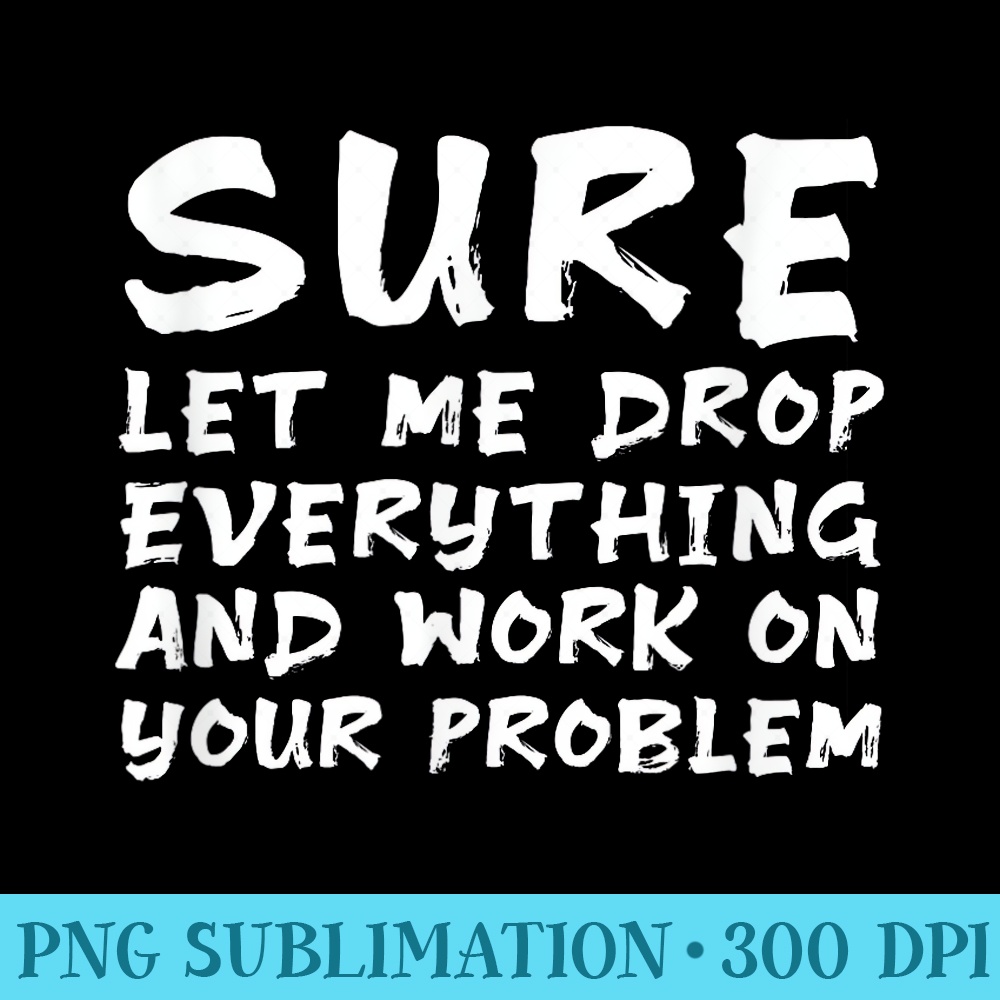 Sure Let me drop everything and work on your problem - High | Inspire ...