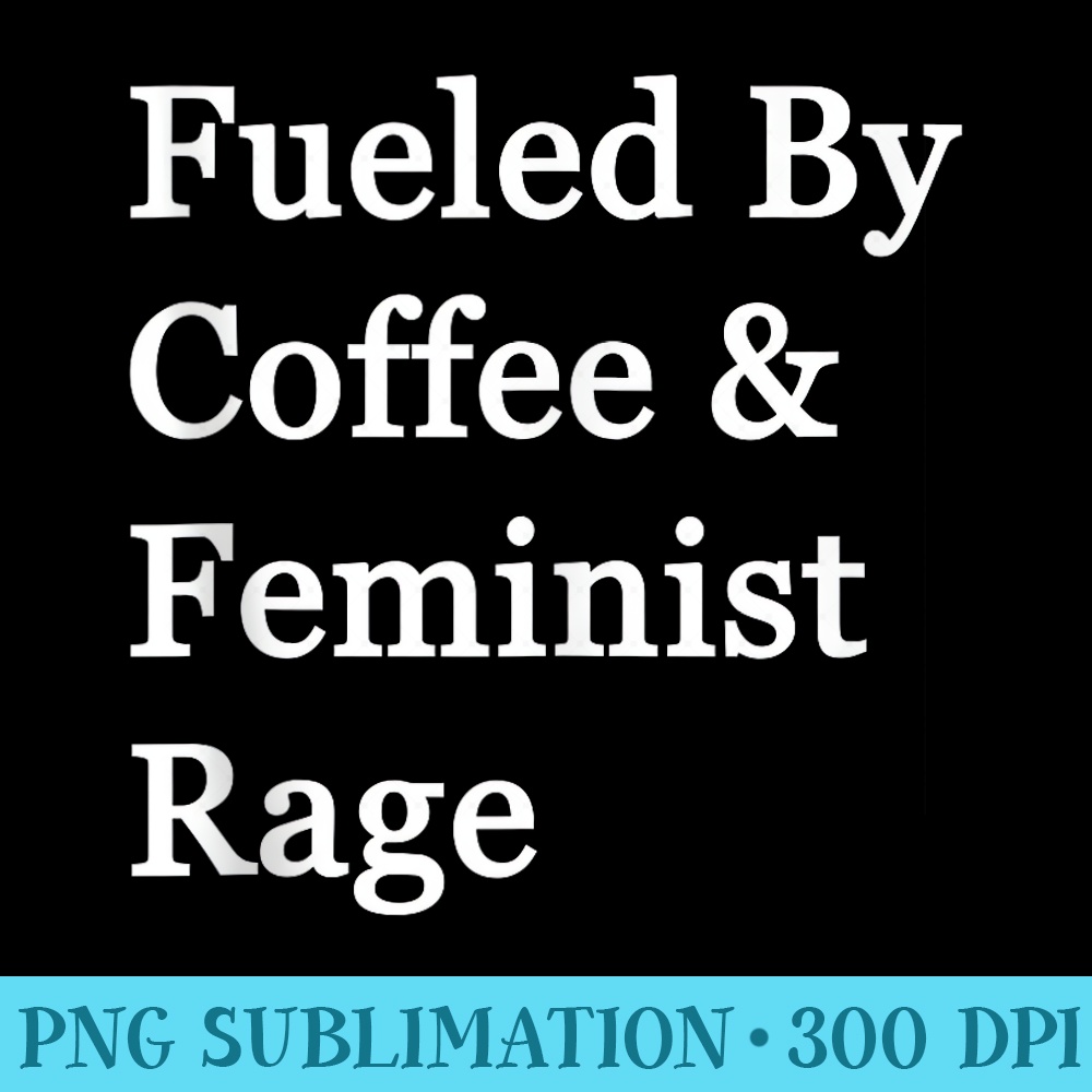 Fueled By Coffee And Feminist Rage - Download Transparent Ar | Inspire ...