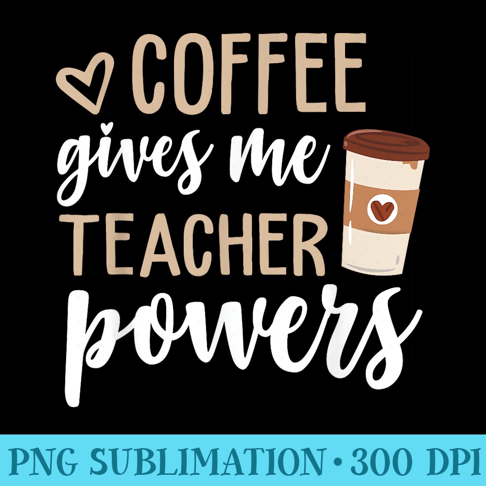 Coffee Gives Me Teacher Powers Funny Teacher - High Resoluti | Inspire ...