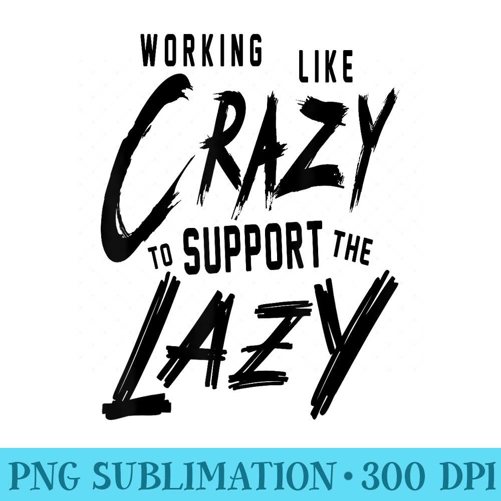 Working Like Crazy To Support The Lazy - Download PNG Pictur | Inspire ...