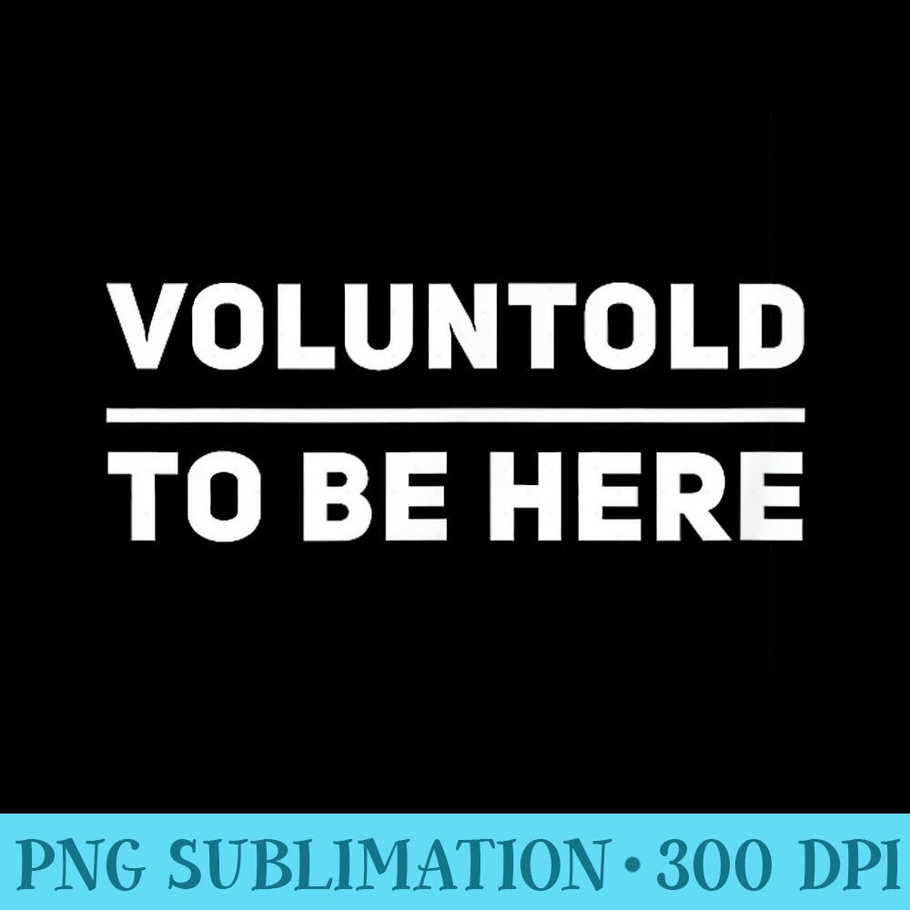 Voluntold to be here - High Quality PNG files | Inspire Uplift