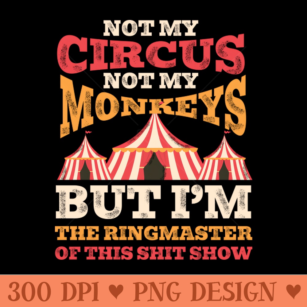 Not My Circus Not My Monkeys But Im The Ringmaster Of This S | Inspire ...