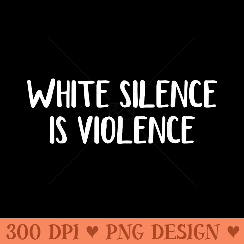 White silence is violence shirt - PNG Art Files | Inspire Uplift