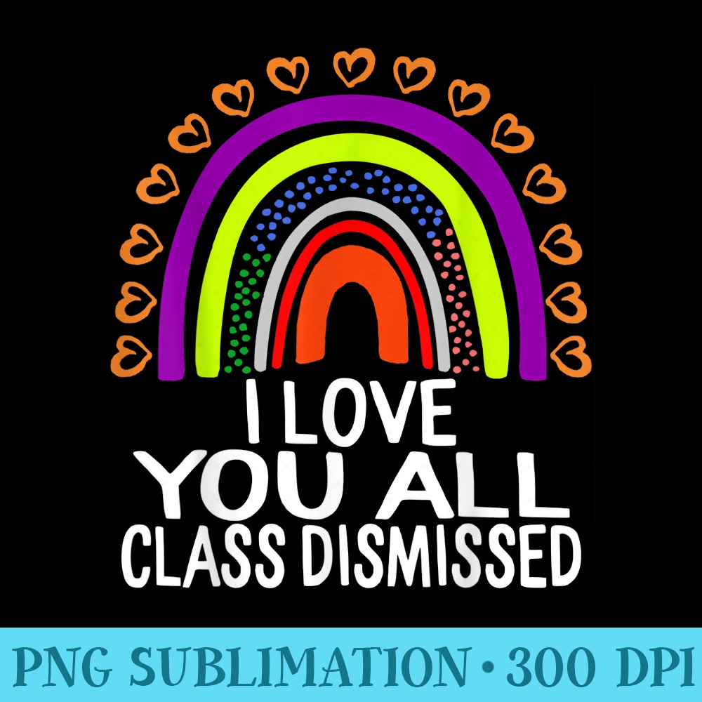 I Love You All Class Dismissed Last Day Of School Teacher - | Inspire ...