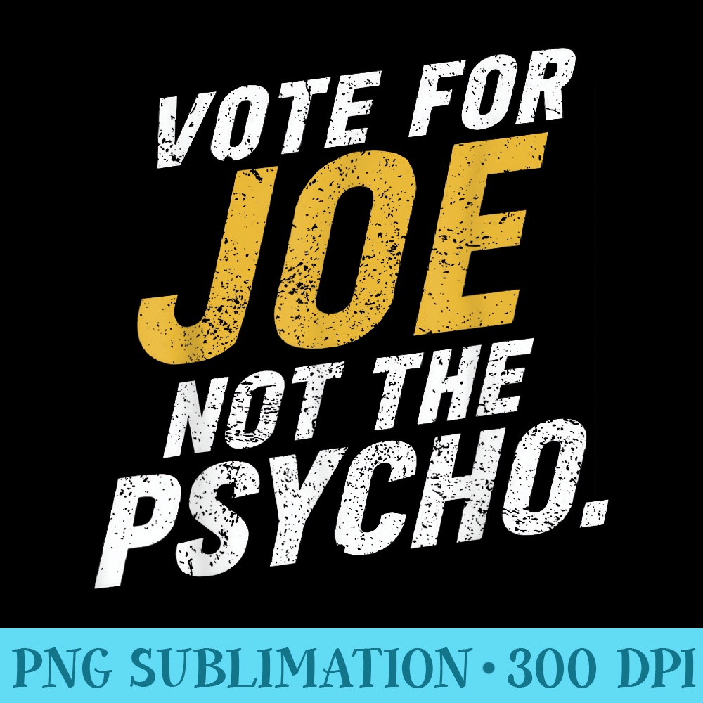 Vote For Joe Not The Psycho 2024 - PNG Graphics | Inspire Uplift