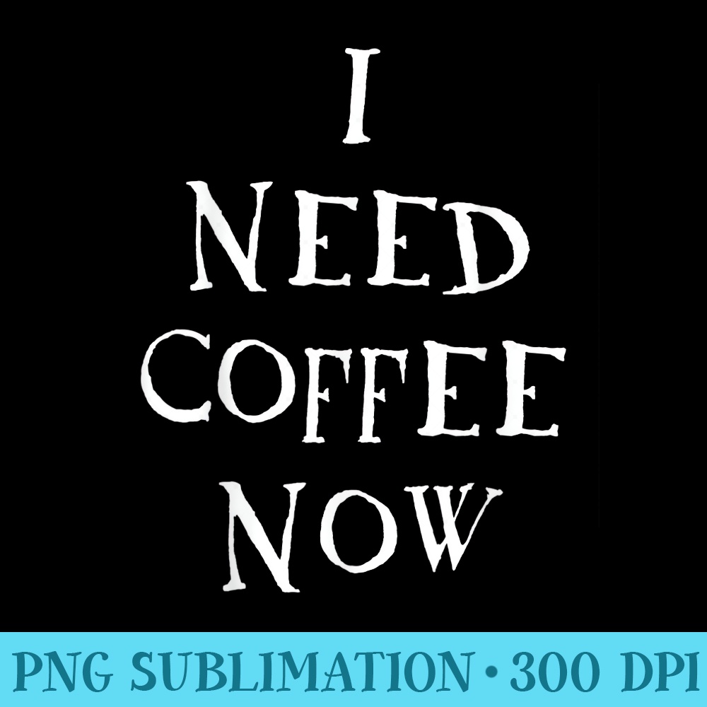 I Need Coffee Now - Transparent PNG File Download | Inspire Uplift