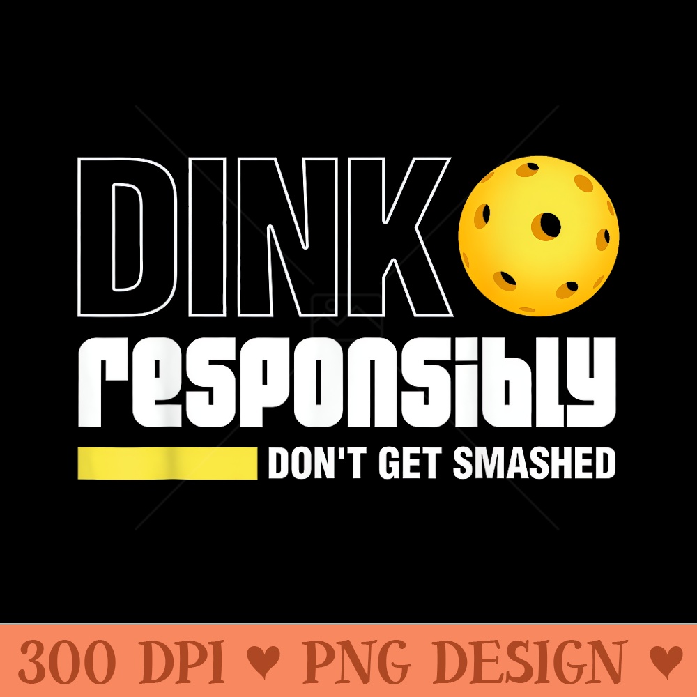 Dink Responsibly Dont Get Smashed Pickleball - High Resoluti | Inspire ...
