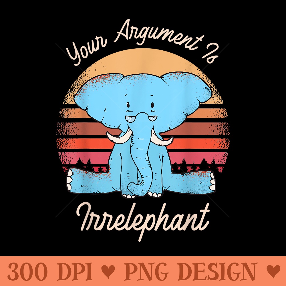 Your Argument Is Irrelephant - Sublimation PNG Designs | Inspire Uplift