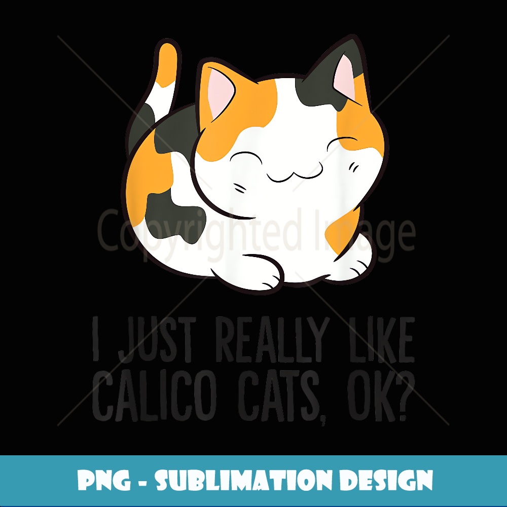 I Just Really Like Calico Cats, Ok Funny Calico Cat - Aesthe | Inspire Uplift