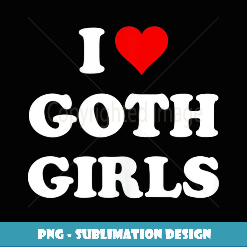 I Love Goth Girls - Sublimation-Ready PNG File | Inspire Uplift