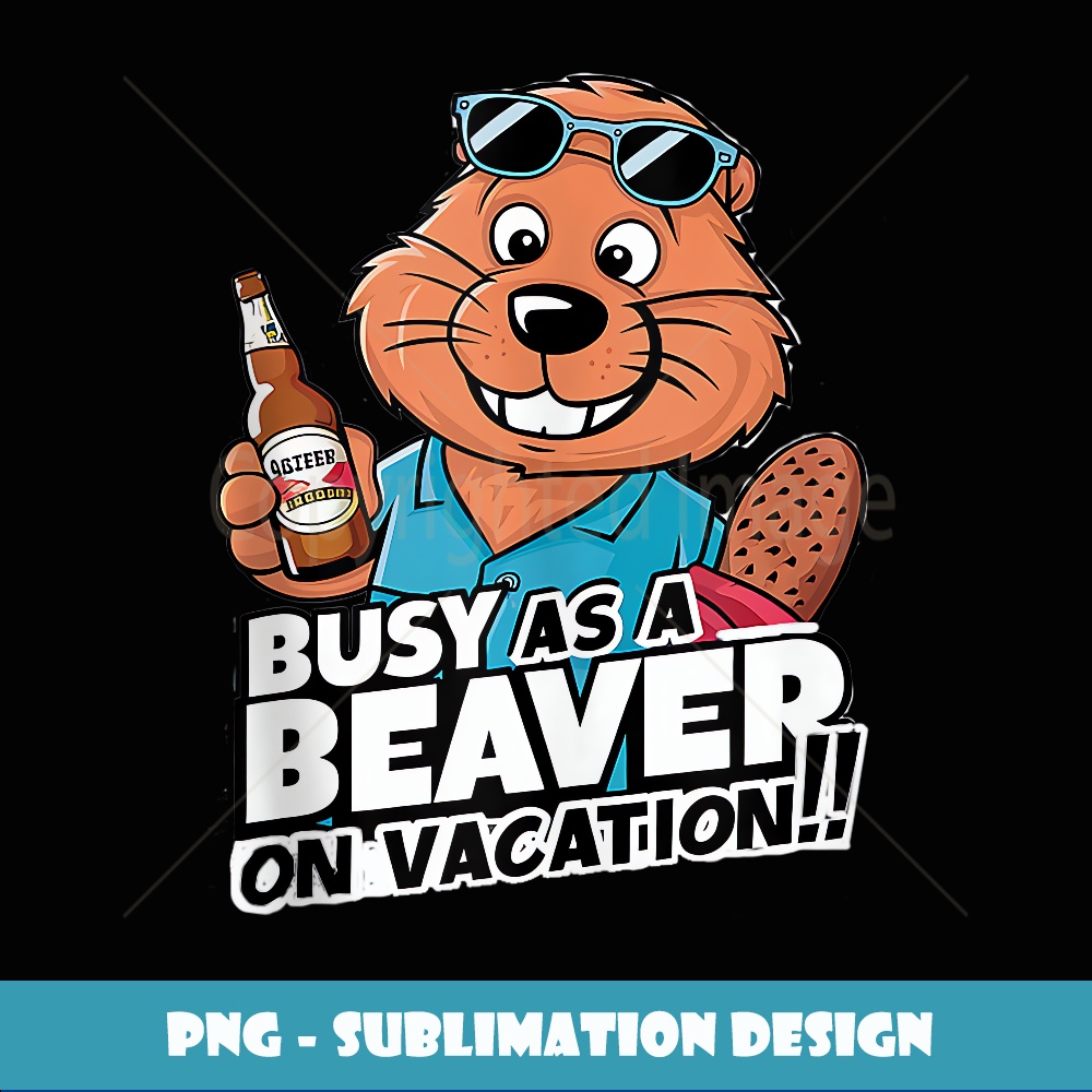 Funny Busy As A Beaver On Vacation Summer Vacation Beer Time | Inspire ...