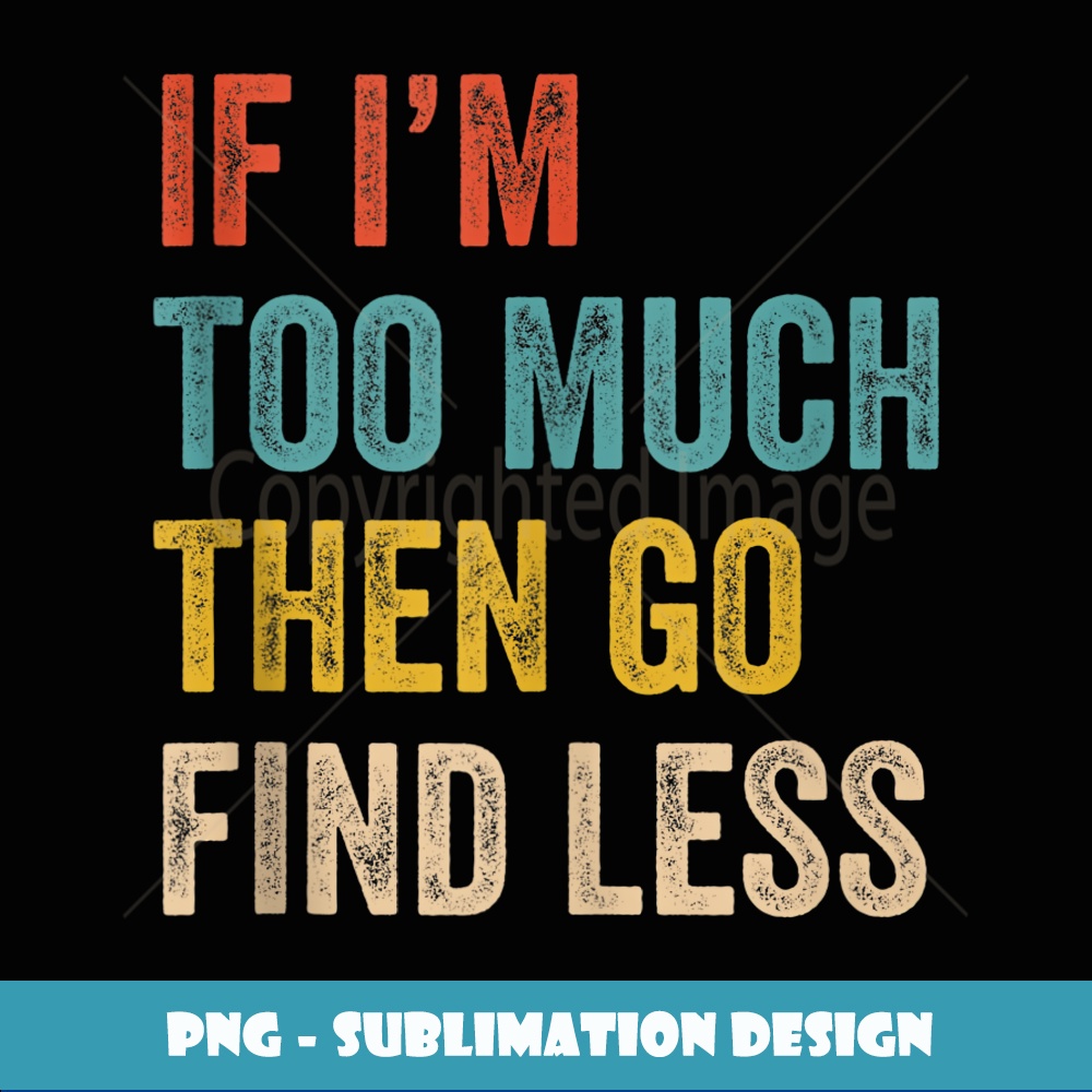 If I'm Too Much Then Go Find Less Vintage Strong Confident T | Inspire ...