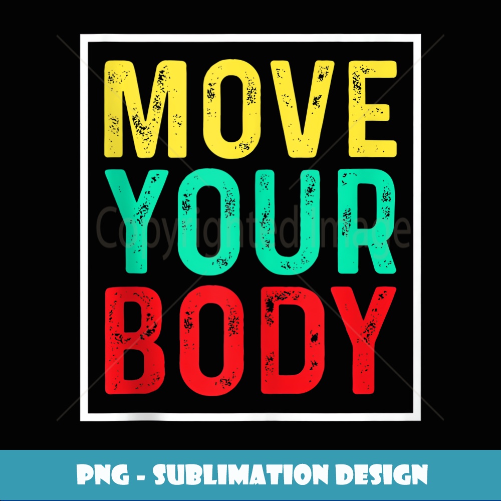 Move Your Body - Professional Sublimation Digital Download | Inspire Uplift