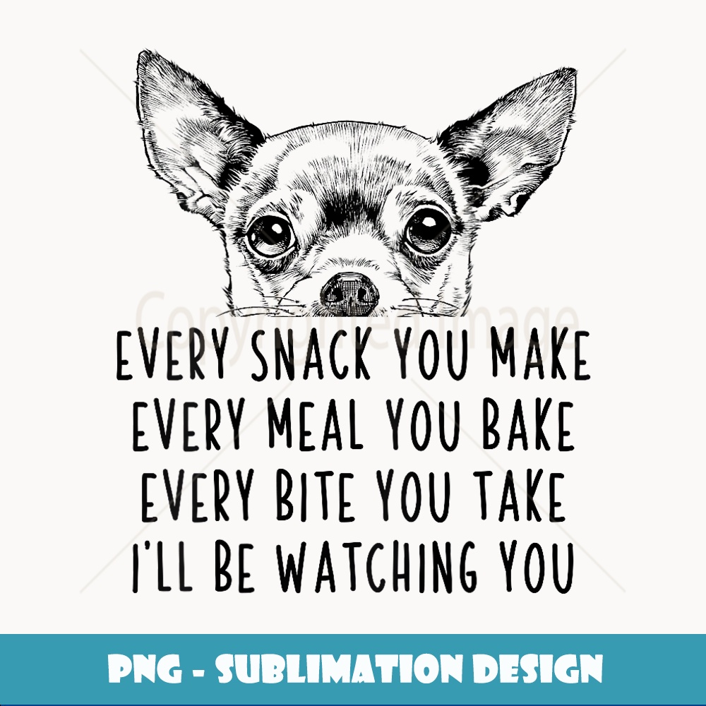 Every snack you make Every meal you bake Chihuahua (Back) - | Inspire ...