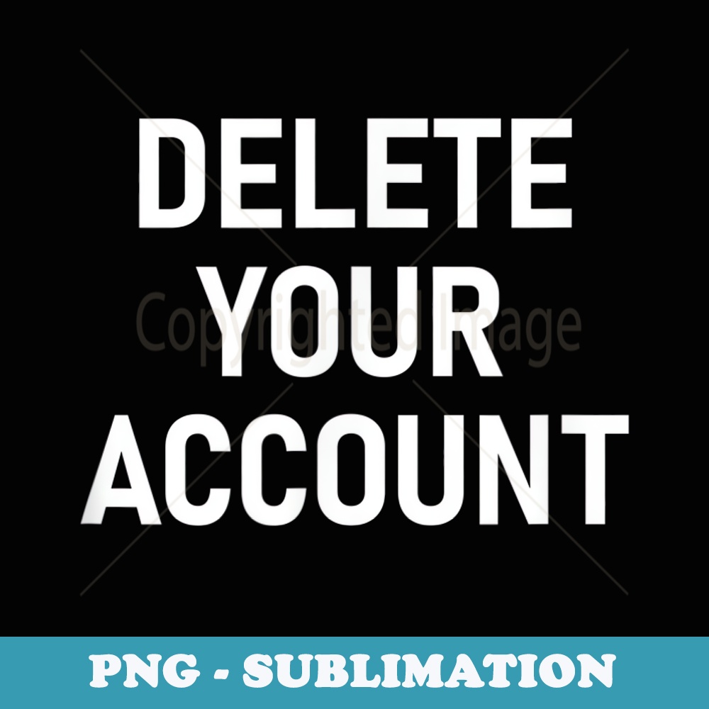 Delete Your Account, Funny, Jokes, Sarcastic - Sublimation D | Inspire ...
