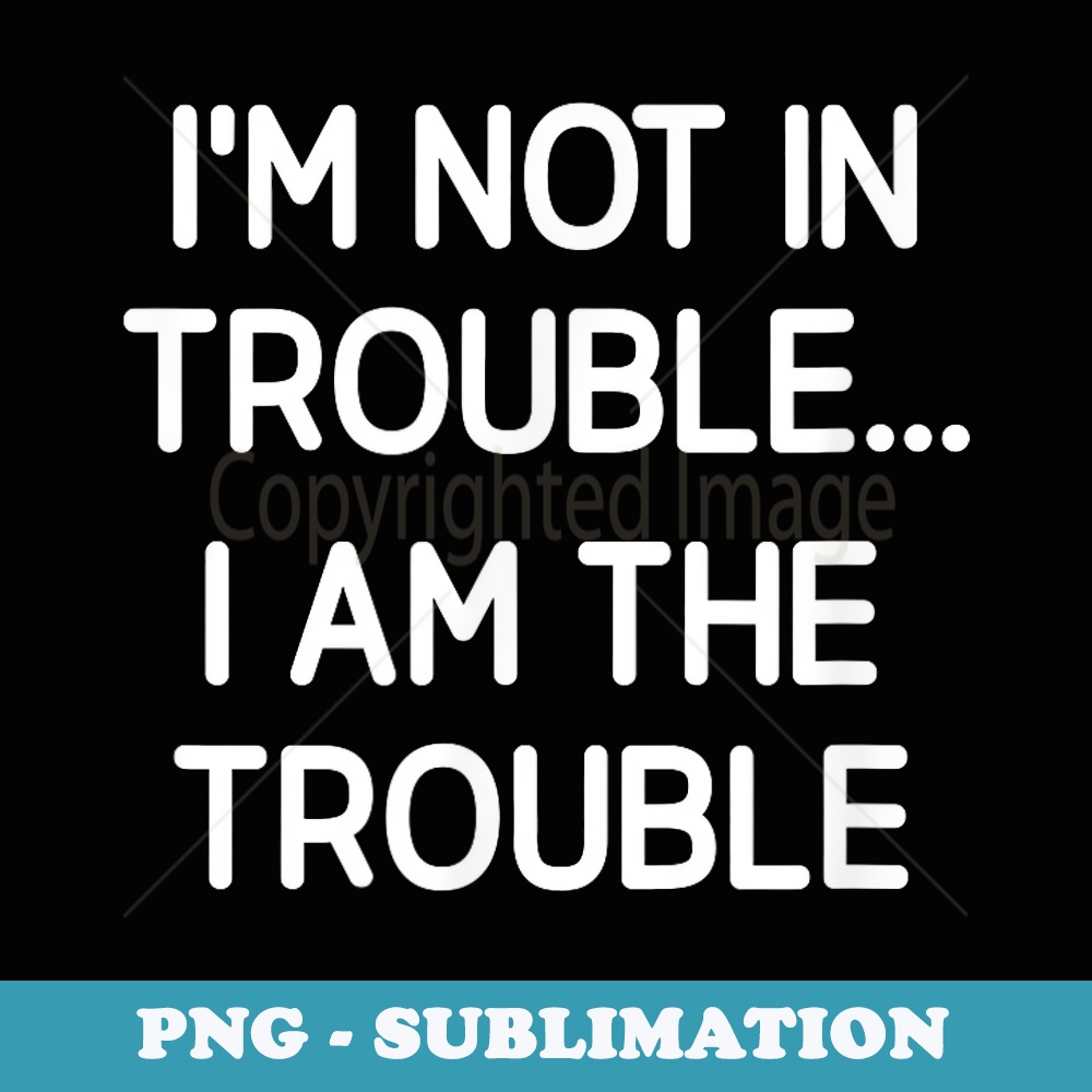 Im Not In Trouble I Am The Trouble, Funny, Jokes, Sarcastic | Inspire ...
