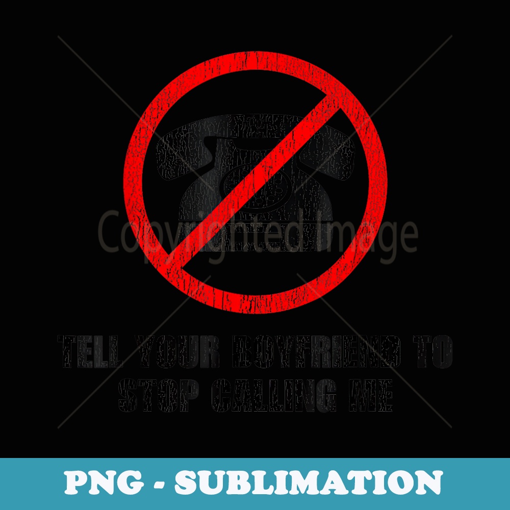 Tell Your Boyfriend To Stop Calling Me - Instant PNG Sublima | Inspire ...