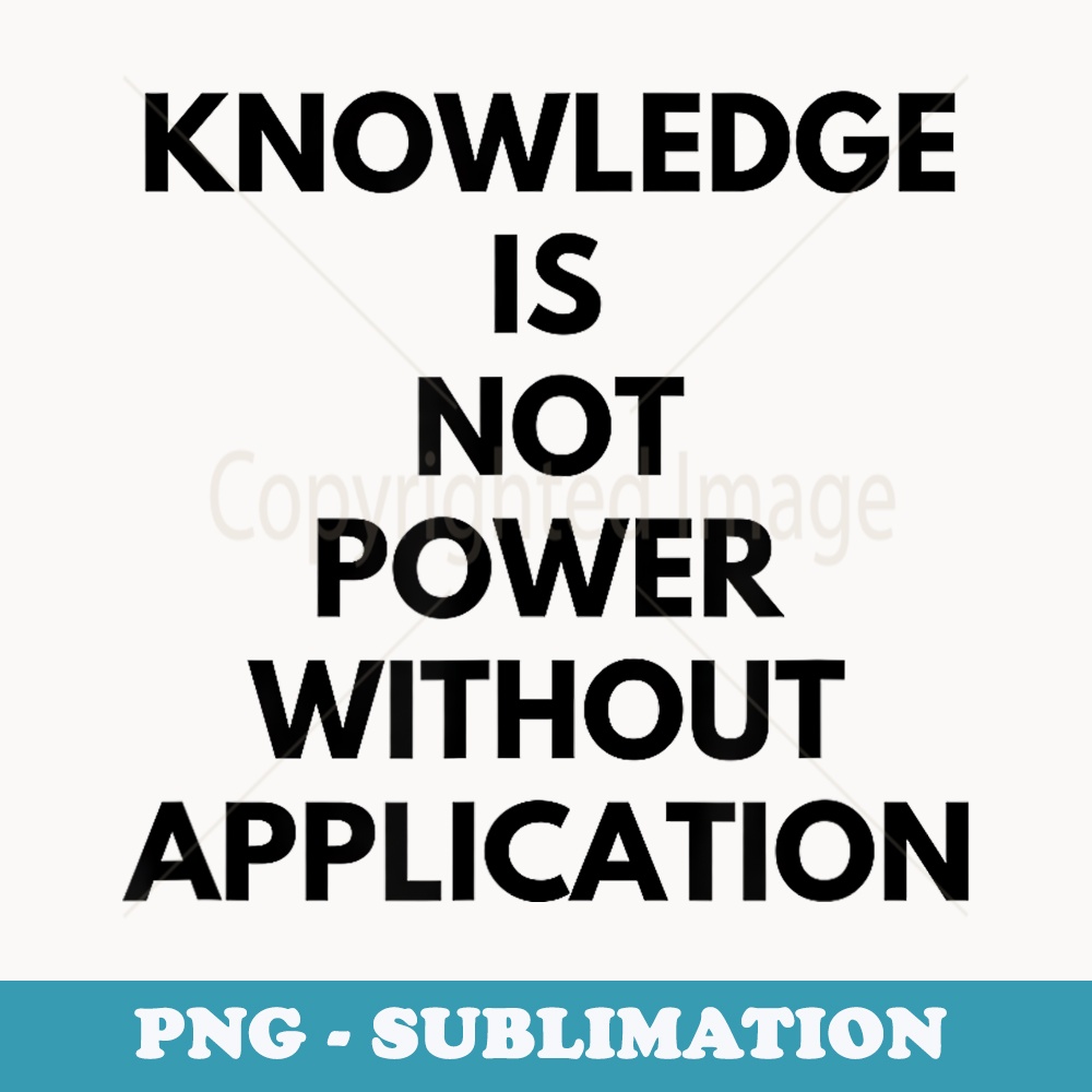 knowledge Is Not Power Without Application - Sublimation PNG | Inspire ...