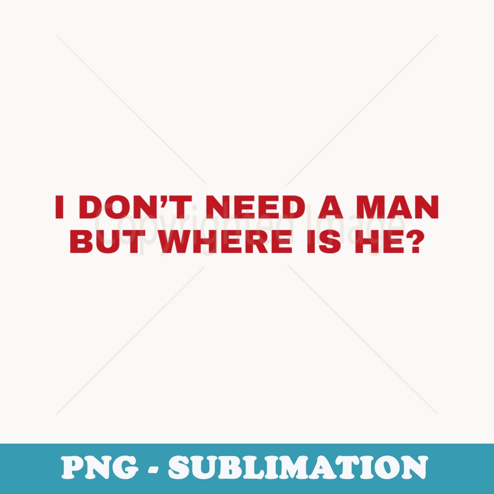 I Dont Need A Man But Where Is He - Retro PNG Sublimation Di | Inspire ...