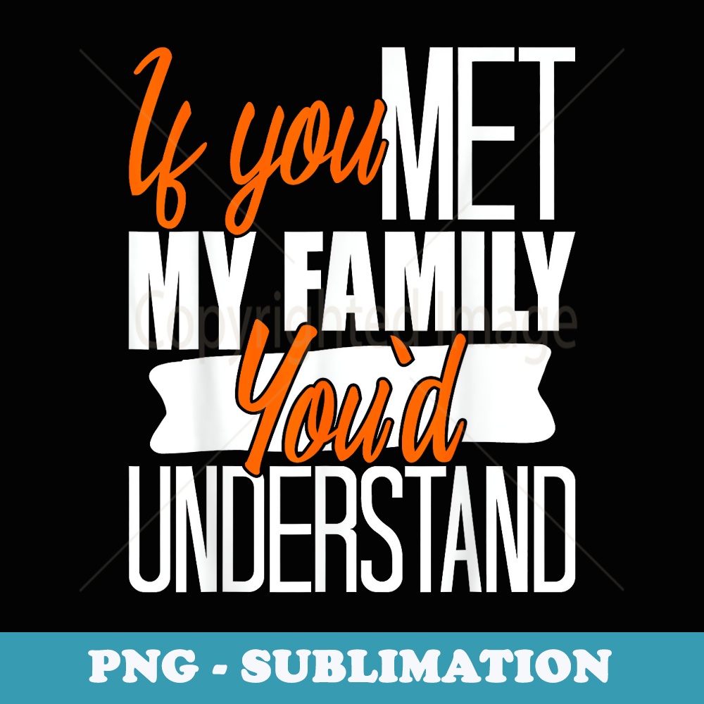 If You Met My Family Youd Understand Funny Sarcastic Humor - | Inspire ...