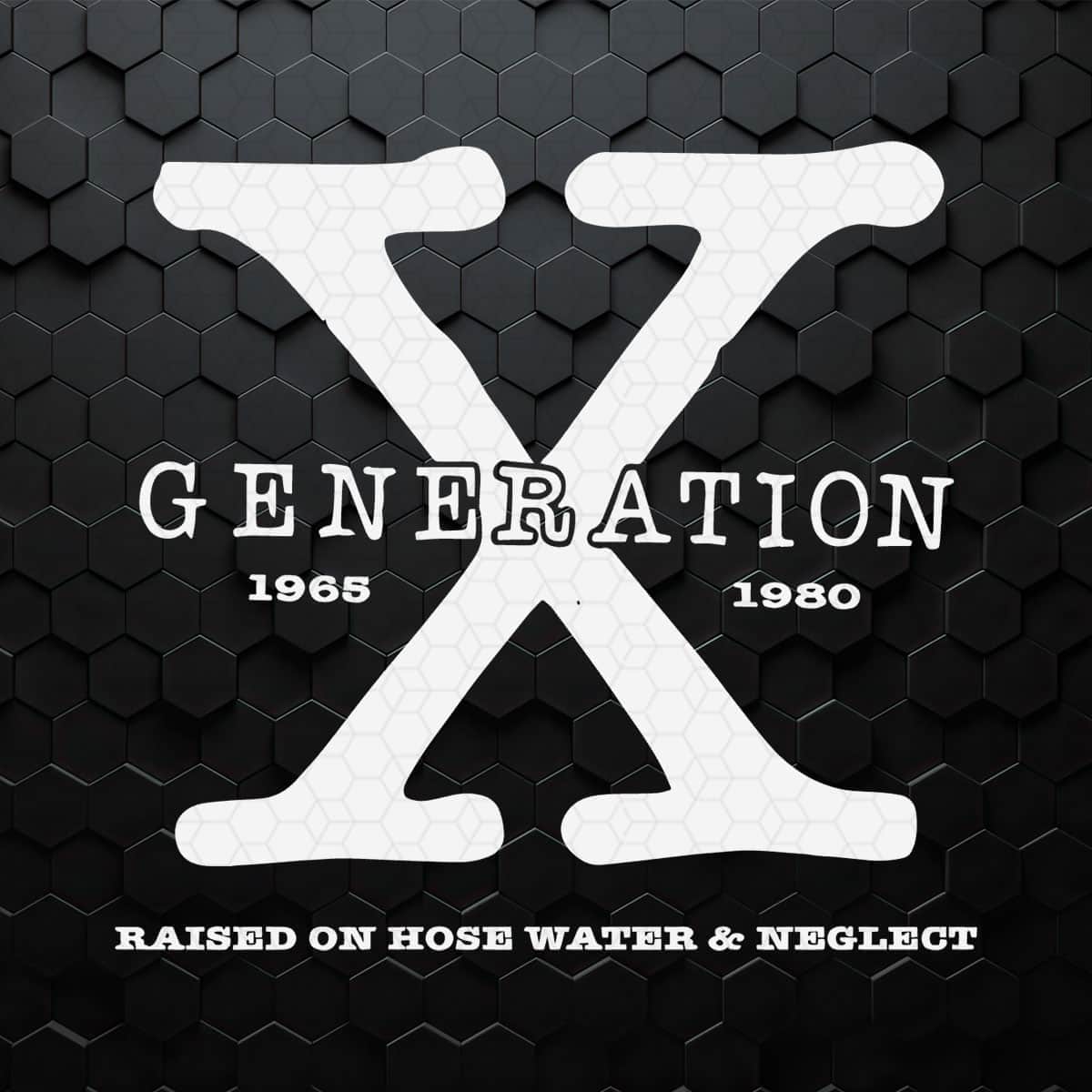 Generation X Raised On Hose Water And Neglect SVG | Inspire Uplift
