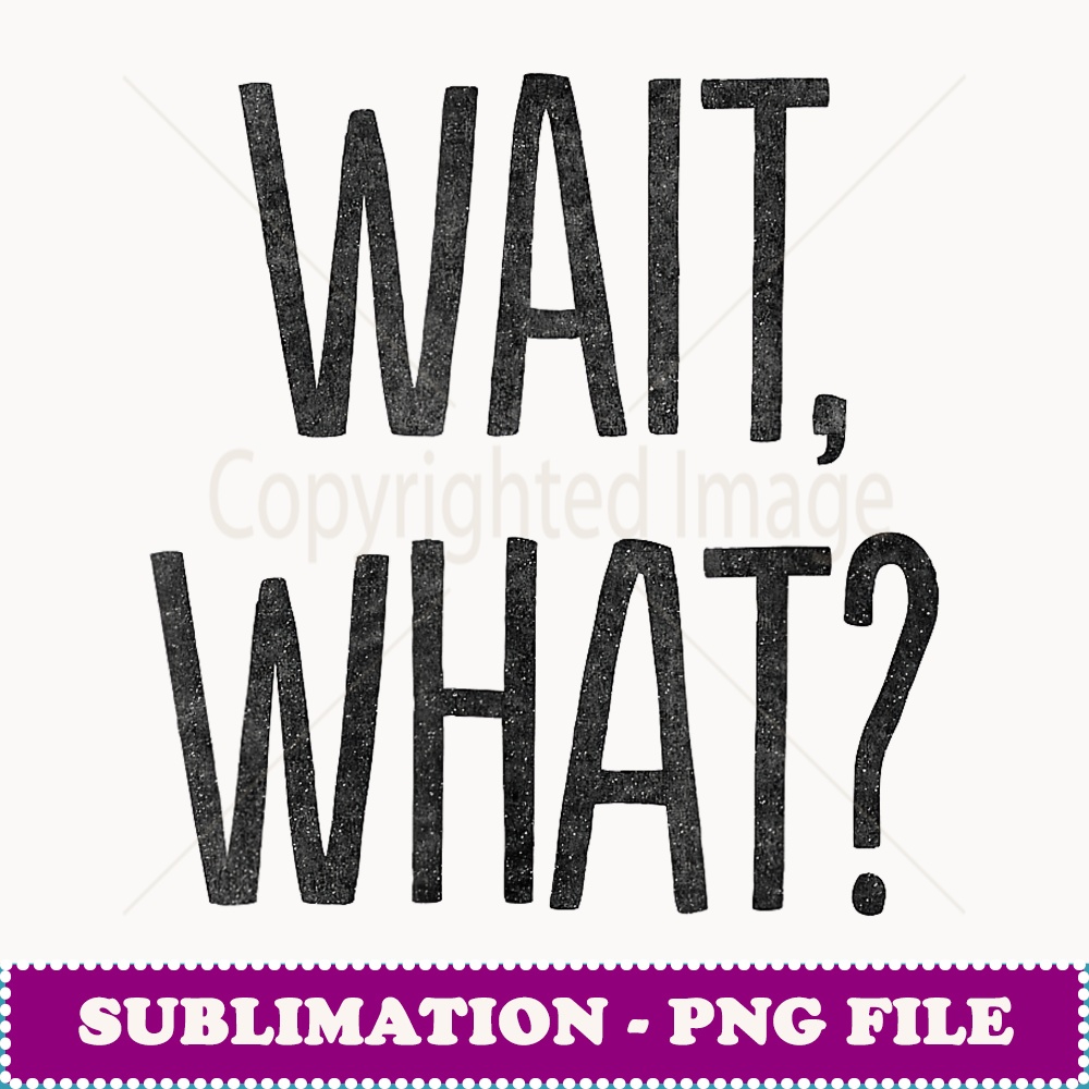 Wait, What - Unique Sublimation PNG Download | Inspire Uplift