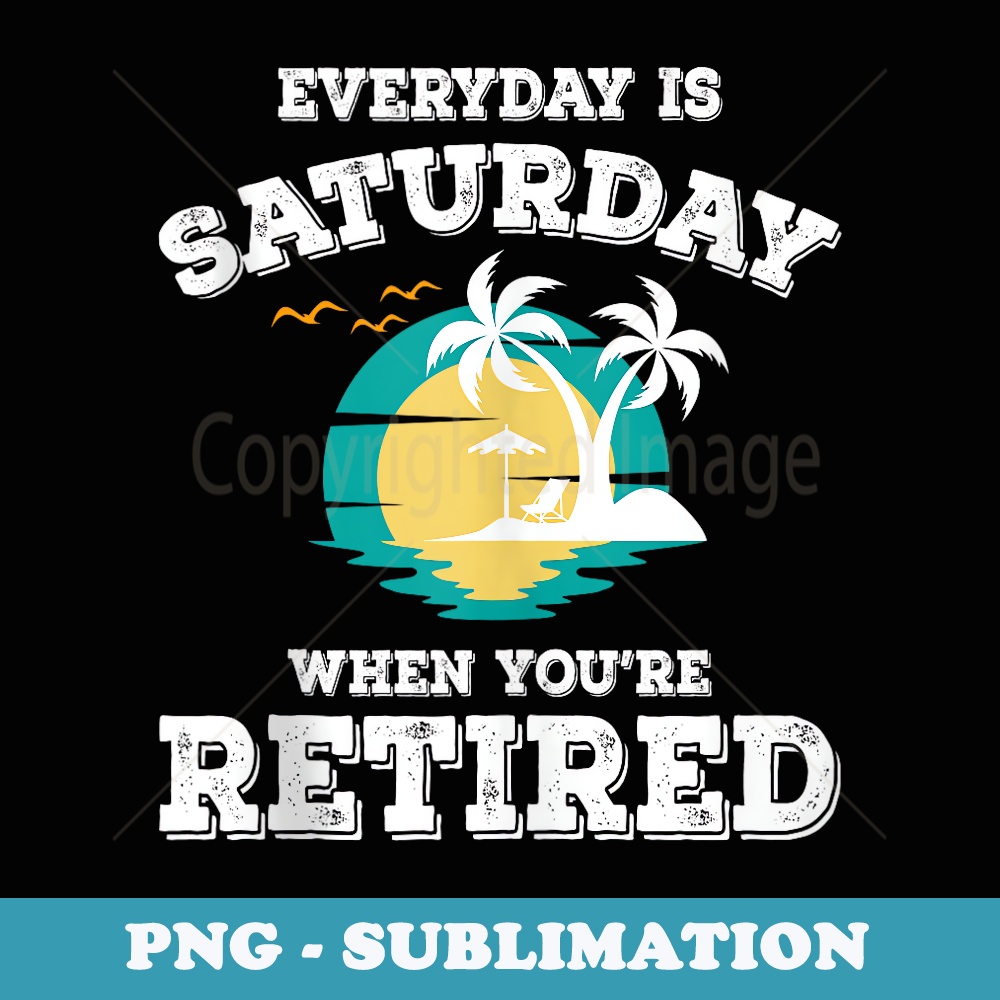 Every Day Is Saturday When Youre Retired - High-Resolution P | Inspire ...
