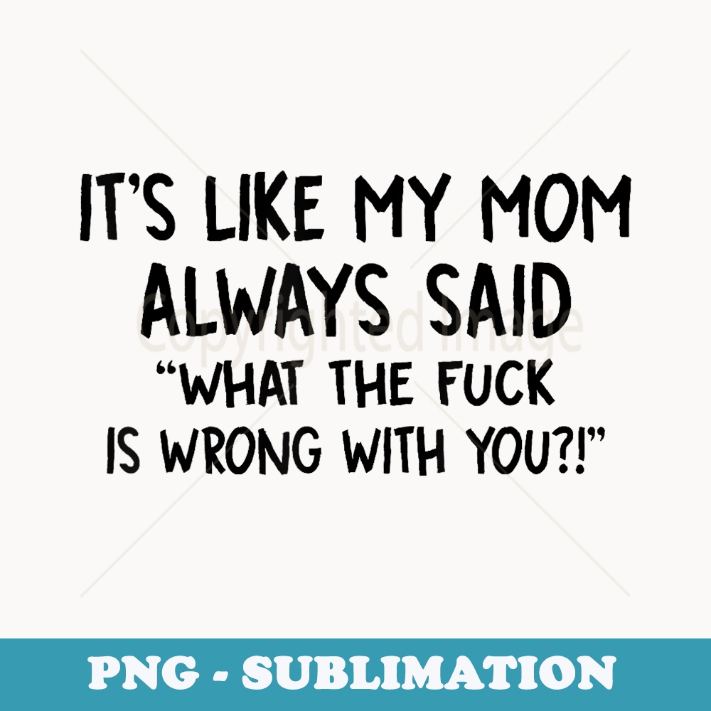 Its Like My Mom Always Said What The Fck Is Wrong With You - | Inspire ...