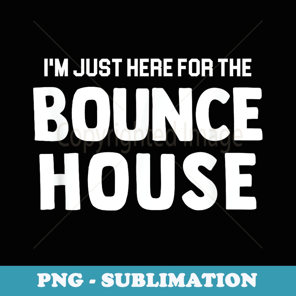 Im Just Here For The BOUNCE HOUSE - PNG Sublimation Digital | Inspire ...