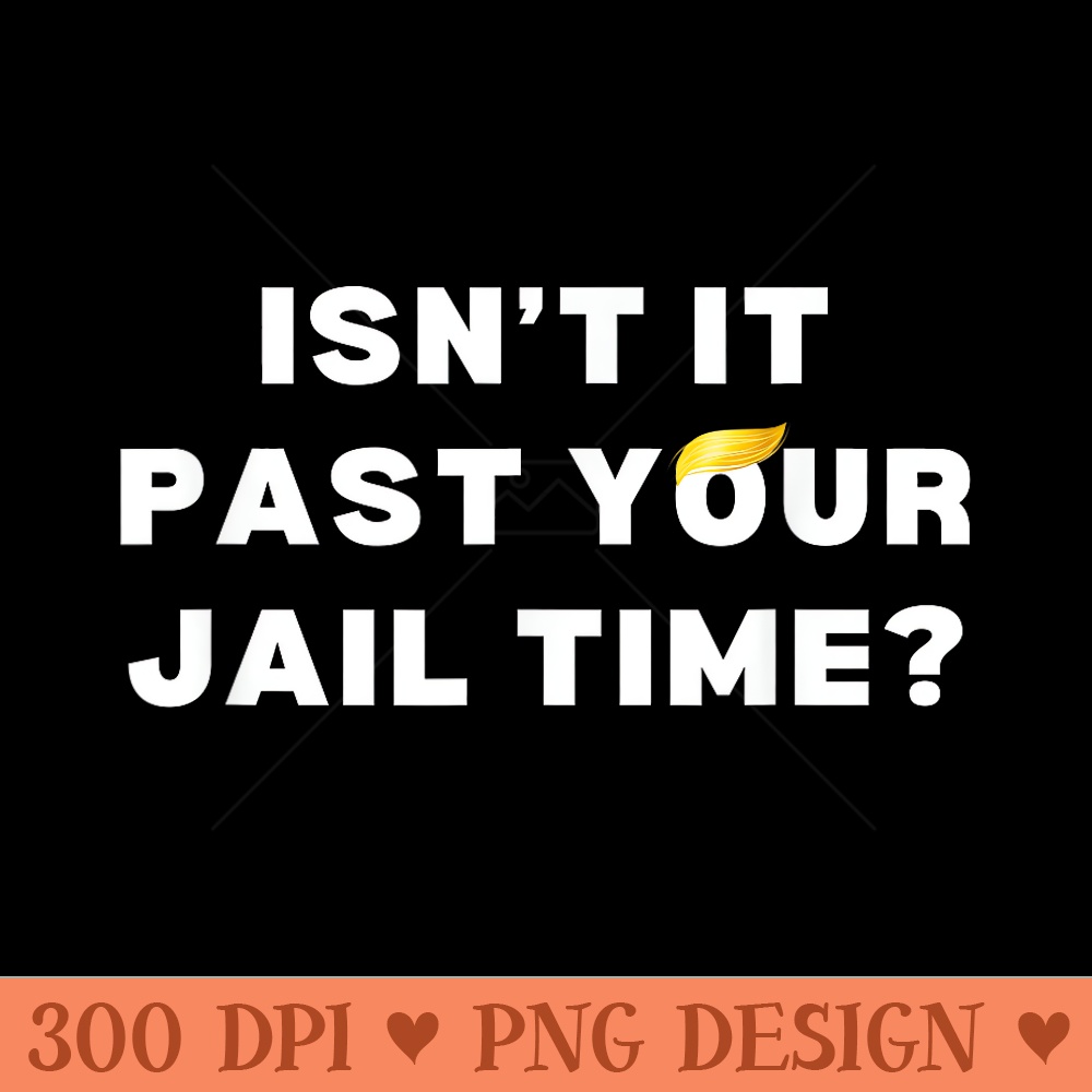 Isn't It Past Your Jail Time Funny Anti-Trump 2024 Prison - | Inspire ...