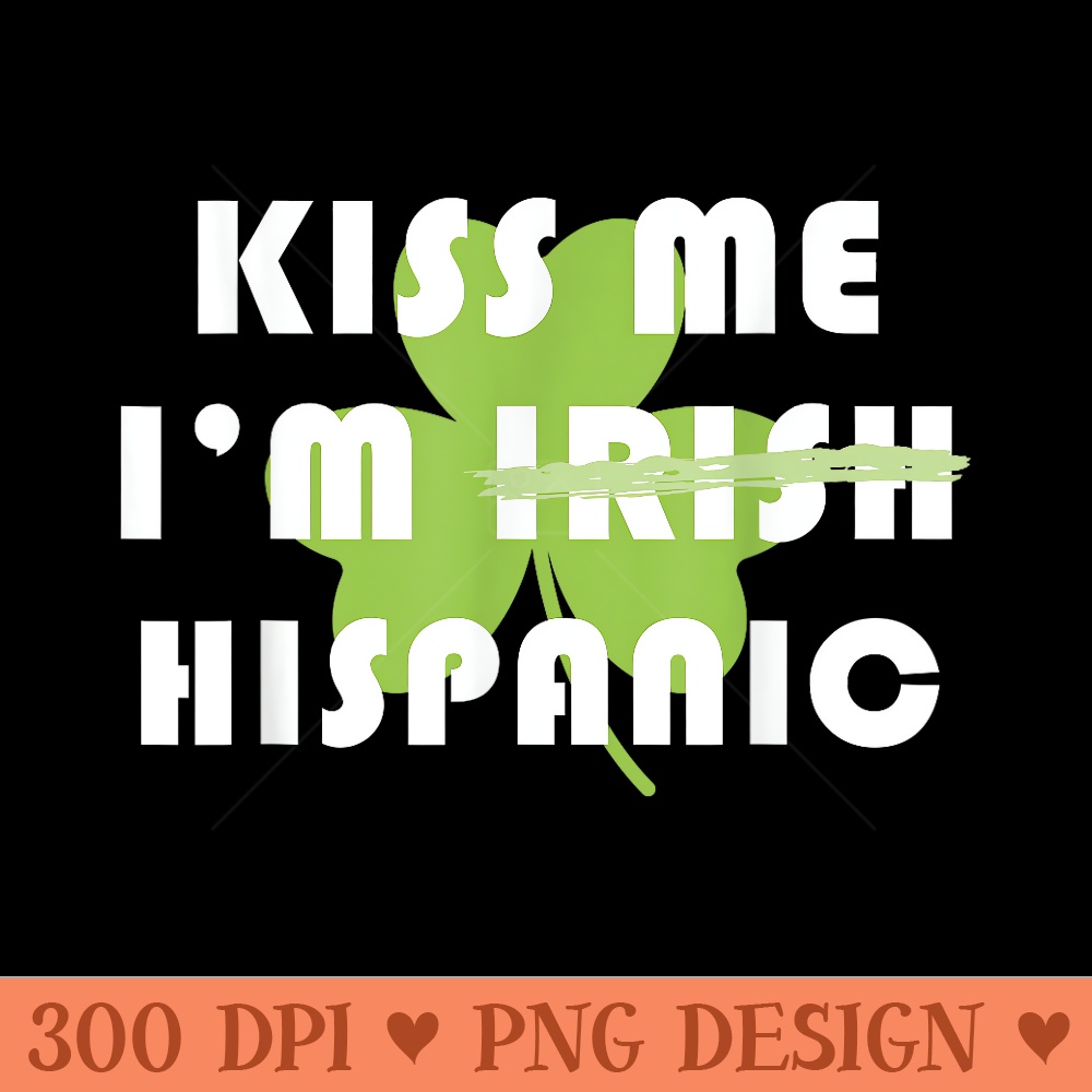 Kiss Me Im Hispanic Not Irish Funny St Patricks Day Clover - | Inspire ...