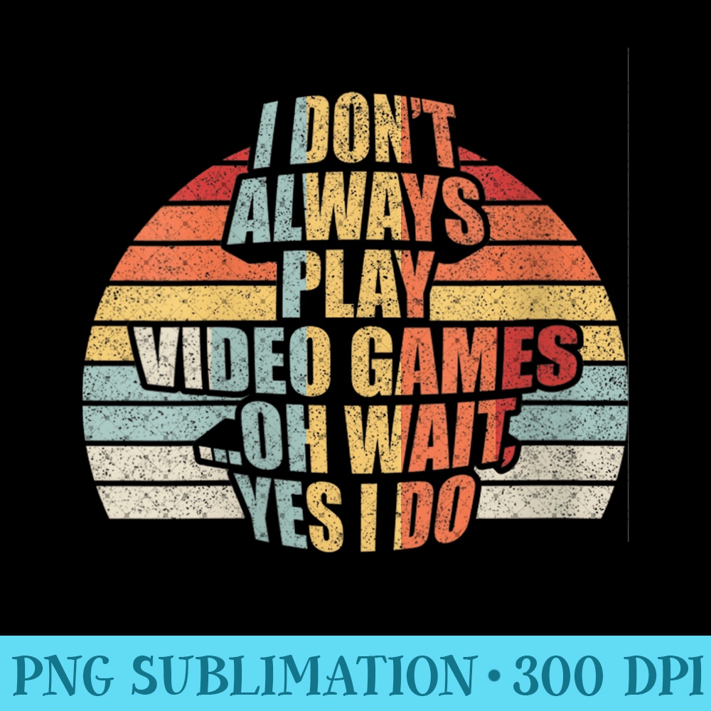 Womens Retro I Dont Always Play Video Games ...Oh Wait, Yes | Inspire ...