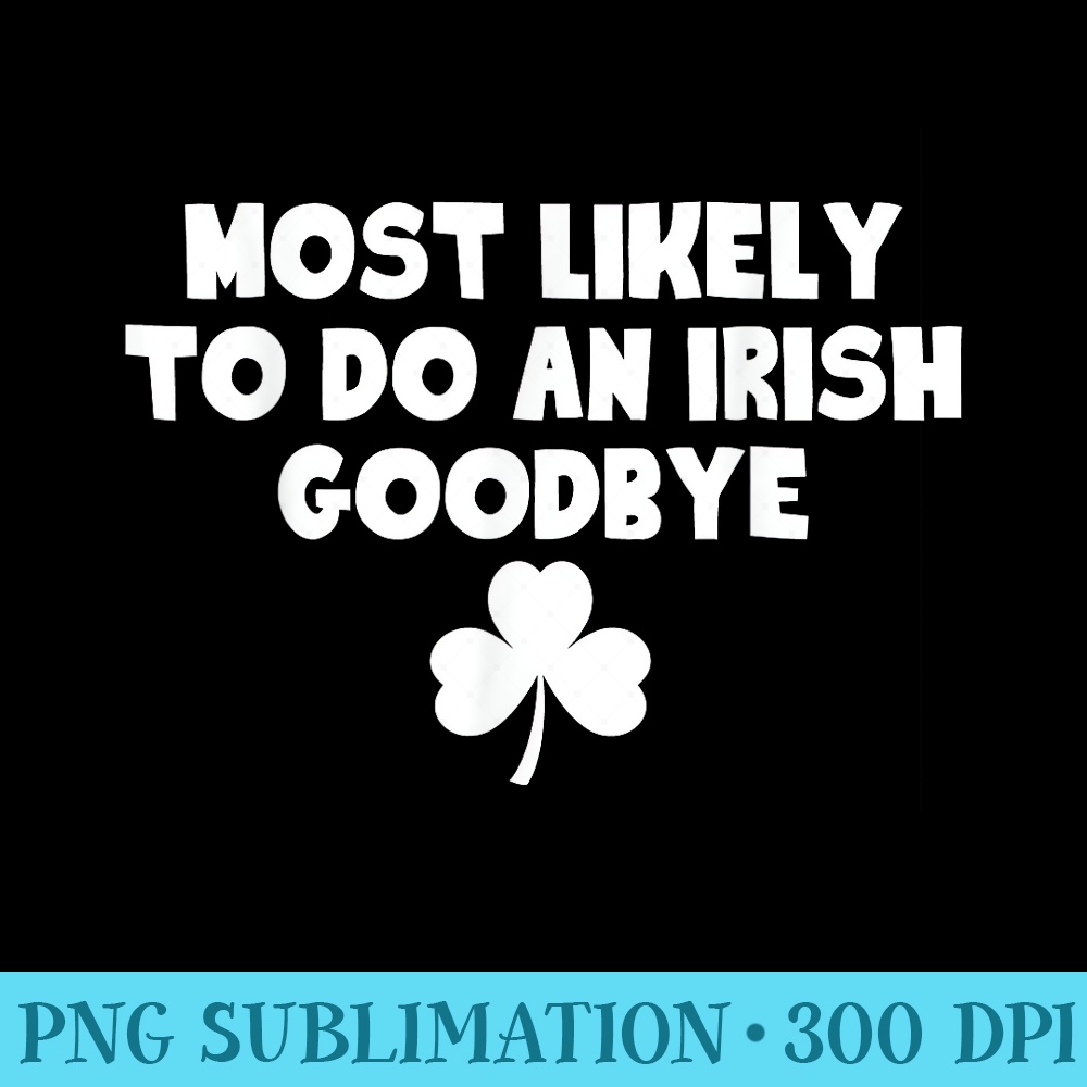 Most Likely To Do An Irish Goodbye - Trendy PNG Designs | Inspire Uplift