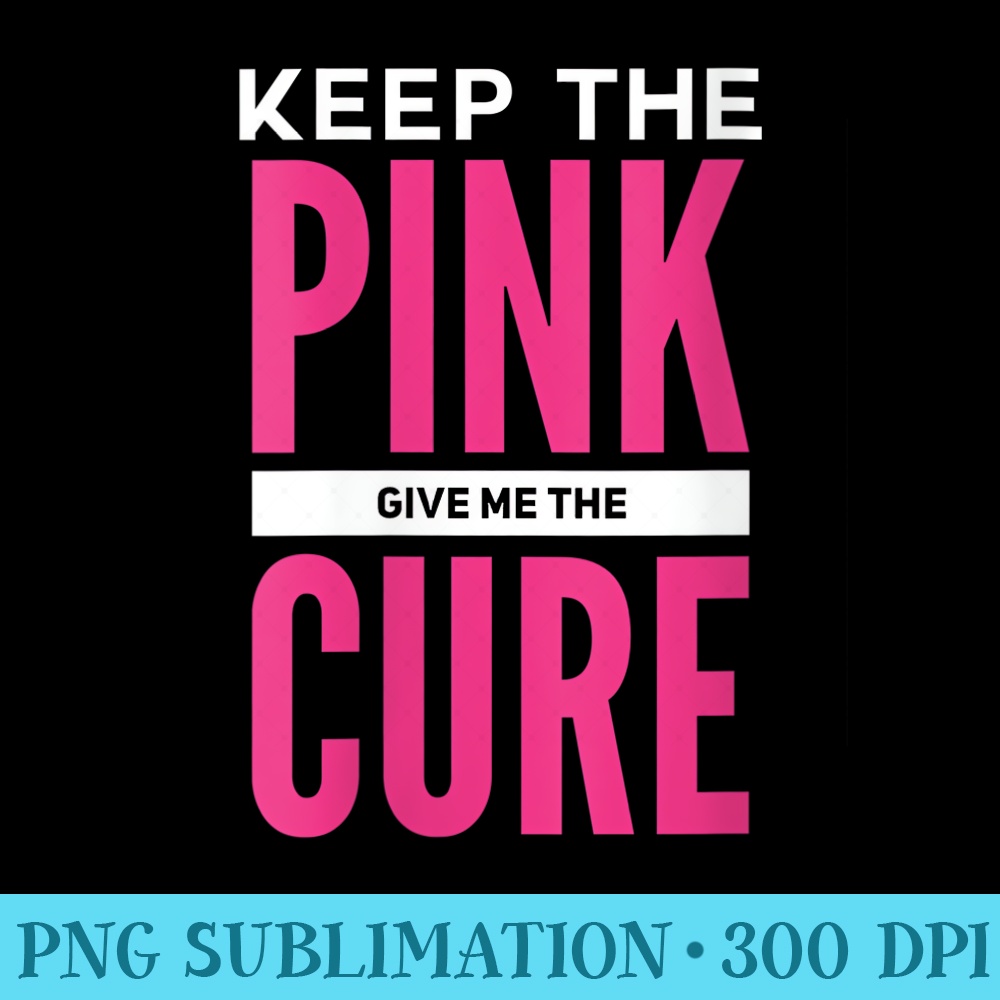 s Keep The Pink, Give Me The Cure Breast Cancer Acti - High | Inspire ...