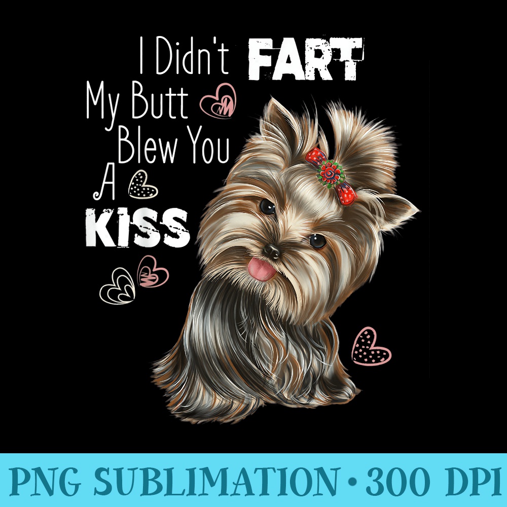 Yorkie , I Didnt Fart My Butt Blew You A Kiss, Yorkie - PNG | Inspire ...