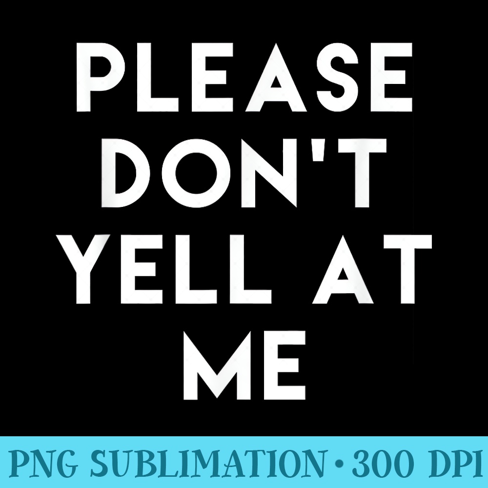 Please Do Not Yell At Me Tshirts with white letters - PNG Cl | Inspire ...