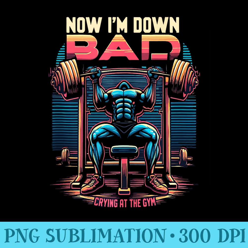 Now Im Down Bad Crying At The Gym Funny Gym For Men - PNG Im | Inspire ...