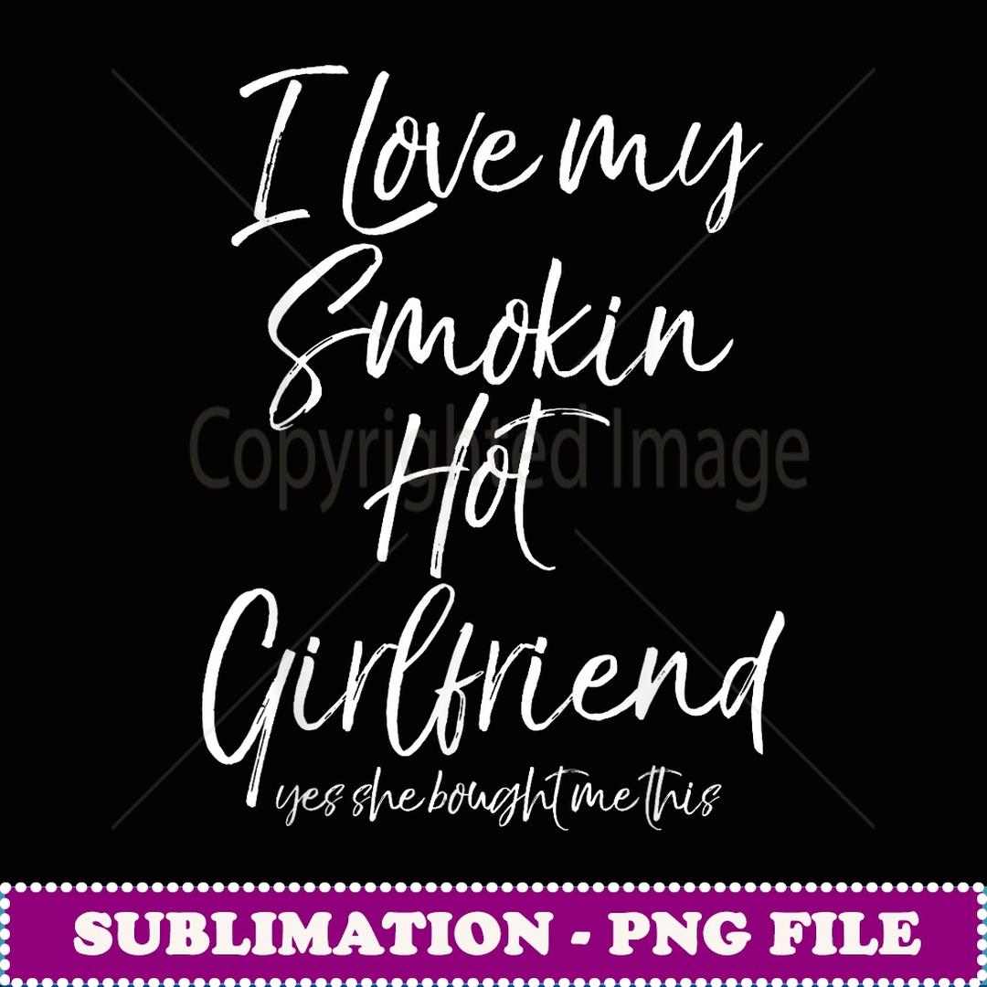 Funny I Love My Smokin Hot Girlfriend Yes She Bought Me This | Inspire Uplift