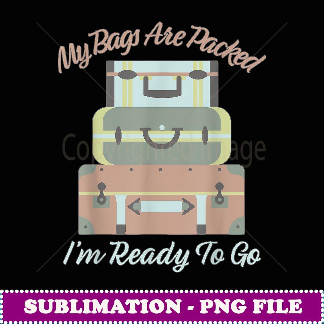 My bags are packed, I'm ready to go Ready to Travel Gift - D | Inspire Uplift