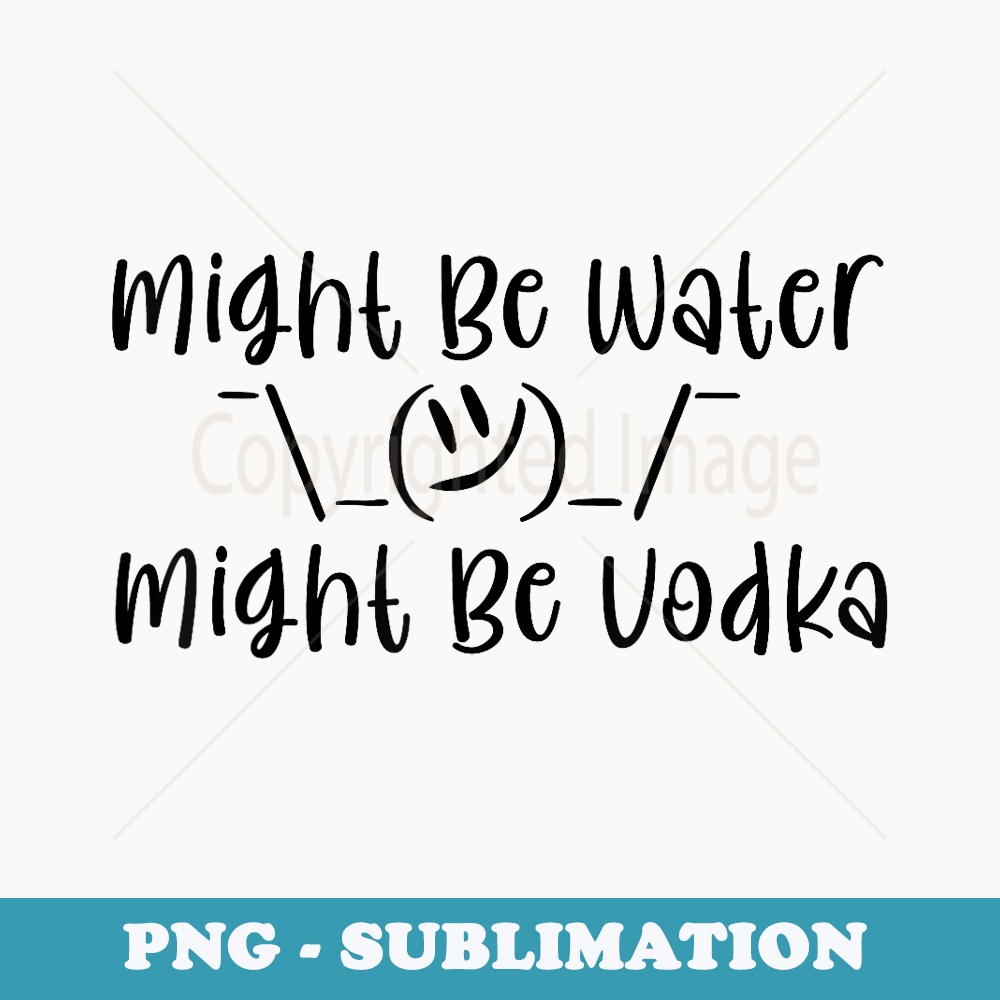 Might Be Water Might Be Vodka Funny Vodka Drinking Lover - S | Inspire ...