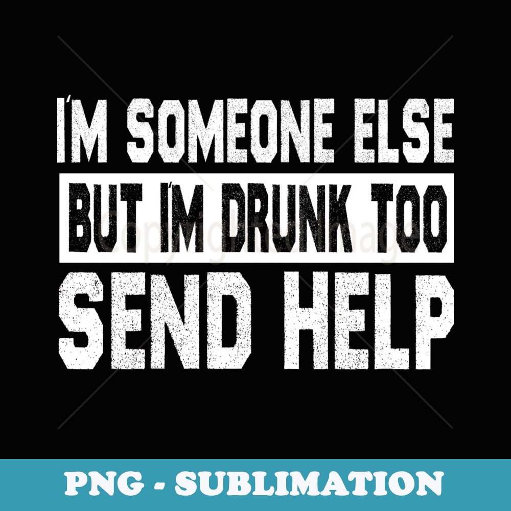 Im Someone Else But Im Drunk Too Send Help Men - Special Edi | Inspire ...