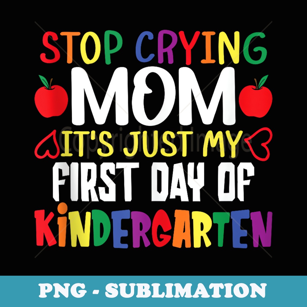 Stop Crying Mom Its Just My First Day Of Kindergarten - PNG | Inspire ...