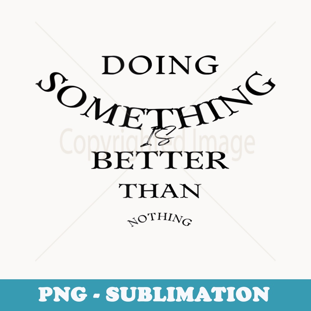 Doing Something Is Better Than Nothing - Stylish Sublimation | Inspire ...