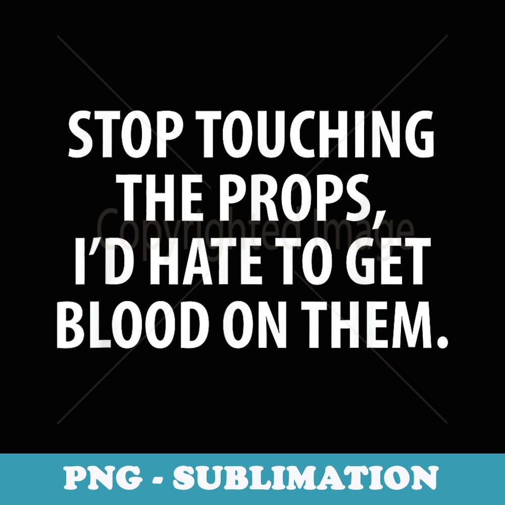 Stop Touching the Props Prop Master - Artistic Sublimation D | Inspire Uplift